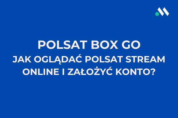 Polsat Box Go - jak oglądać Polsat stream online i założyć konto?